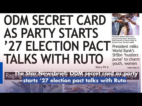 The Star Newsbrief: ODM secret card as party starts ‘27 election pact ...